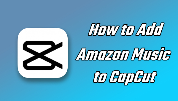 CapCut Video Editor: Add Amazon Music to Video - Tunelf CapCut Video Editor: Add Amazon Music to Video - Tunelf